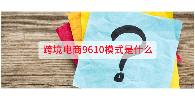 跨境电商9610模式是什么-雨果网