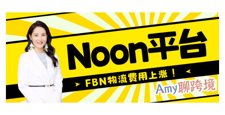 Amy聊跨境：Noon平台FBN物流费用涨价？点击查看详情！-雨果网